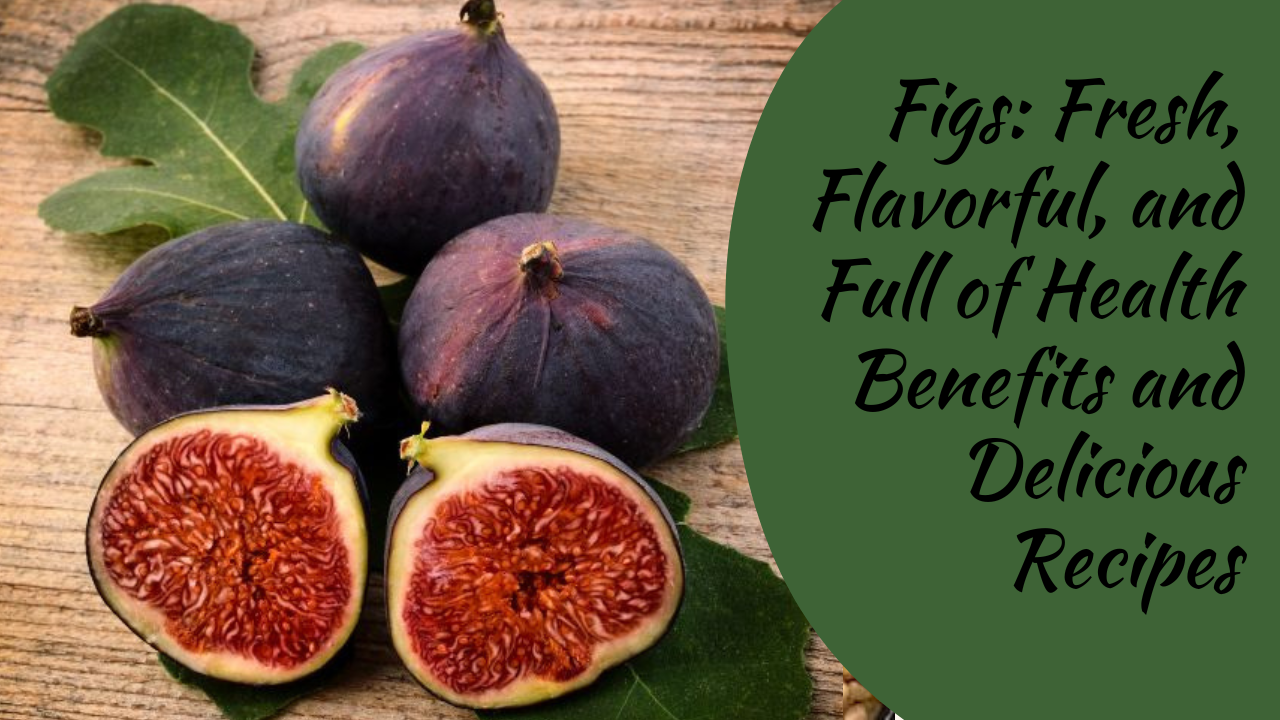 Figs: Fresh, Flavorful, and Full of Health Benefits and Delicious Reci ...